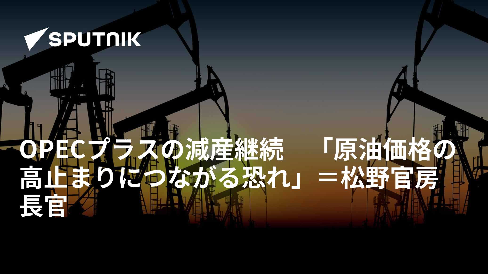 OPECプラスの減産継続 「原油価格の高止まりにつながる恐れ」＝松野官房長官 - 2022年12月5日, Sputnik 日本
