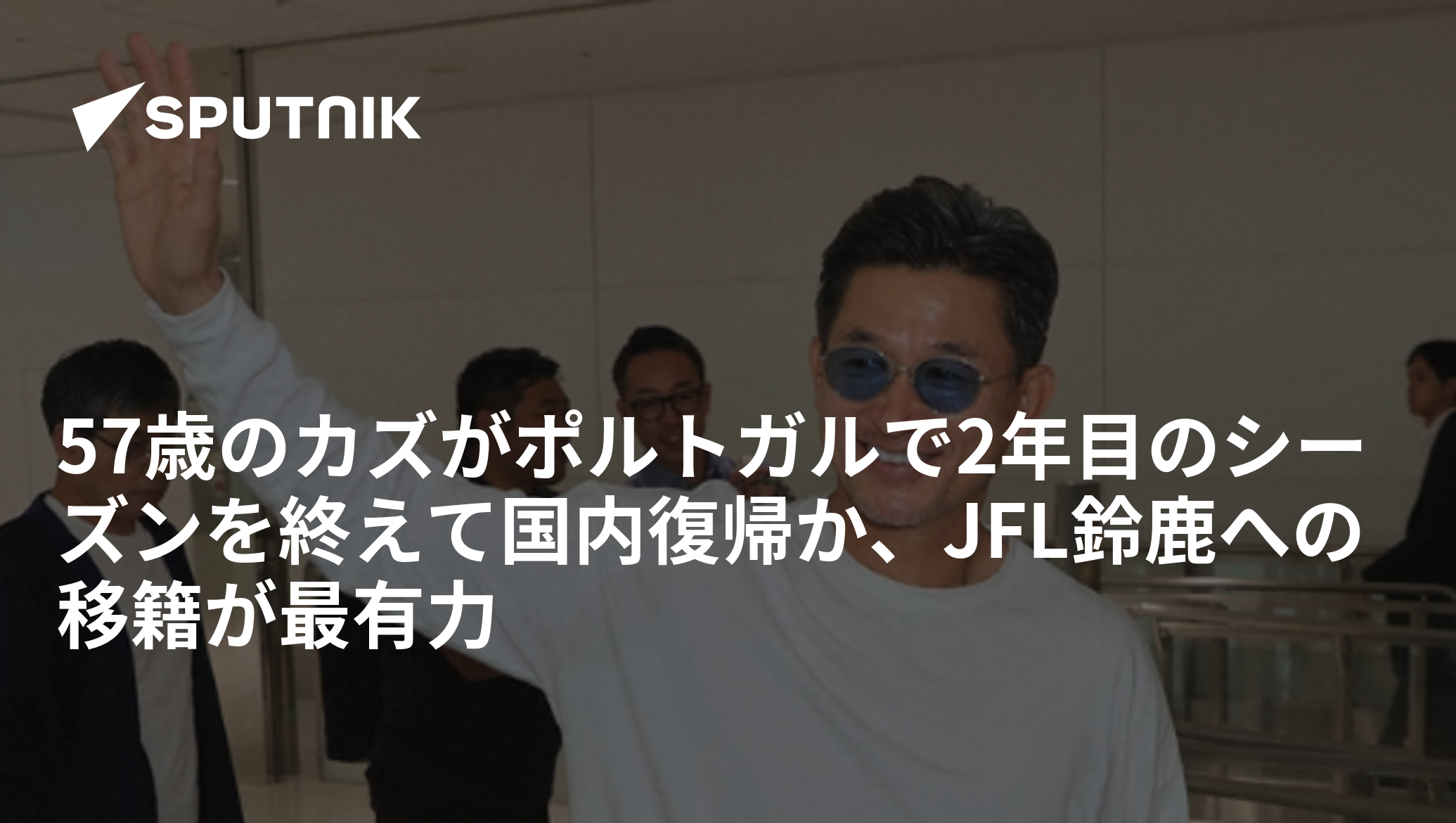 57歳のカズがポルトガルで2年目のシーズンを終えて国内復帰か、JFL鈴鹿への移籍が最有力 - 2024年5月22日, Sputnik 日本