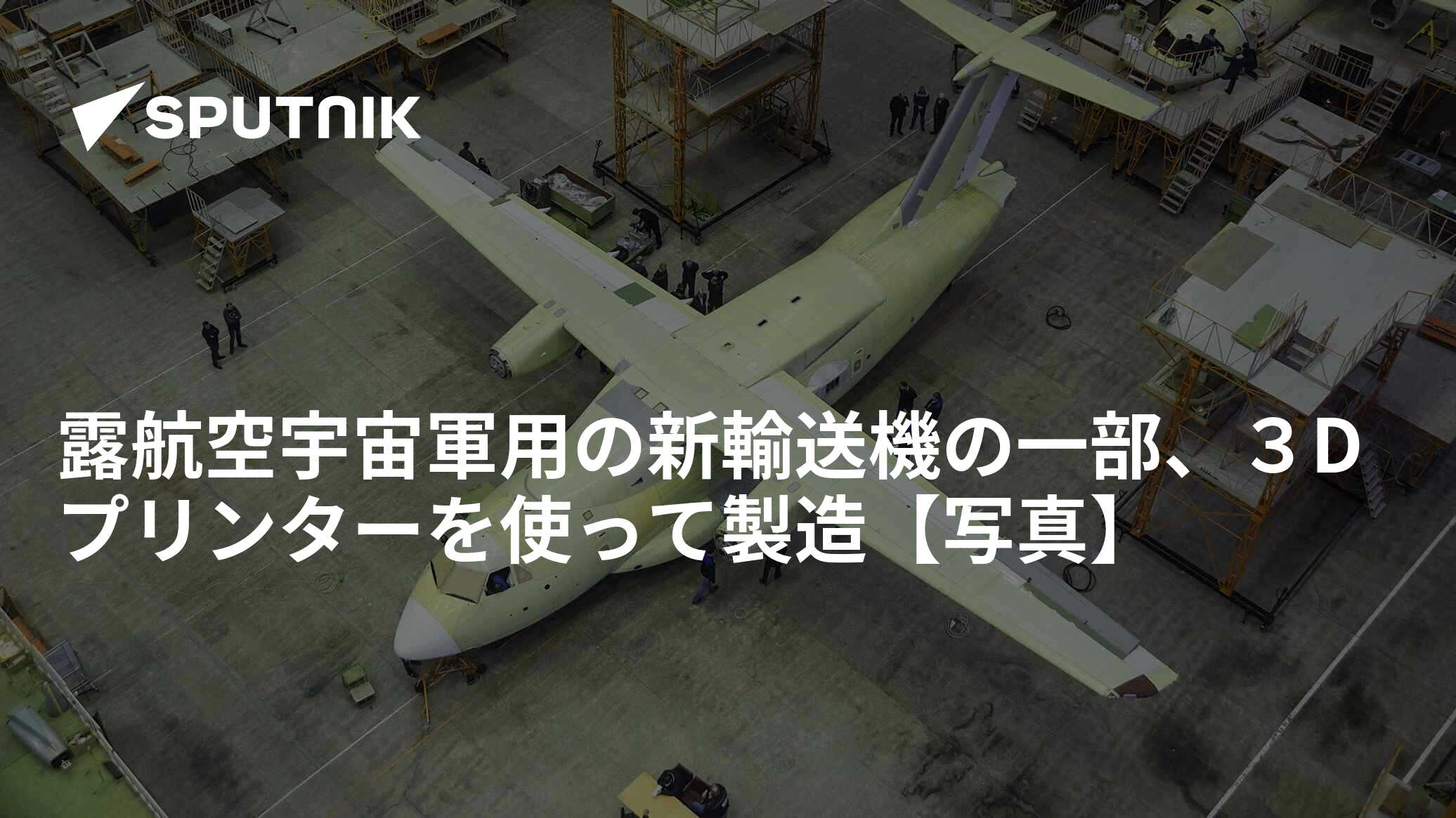 露航空宇宙軍用の新輸送機の一部、3Dプリンターを使って製造【写真】 - 2018年7月10日, Sputnik 日本